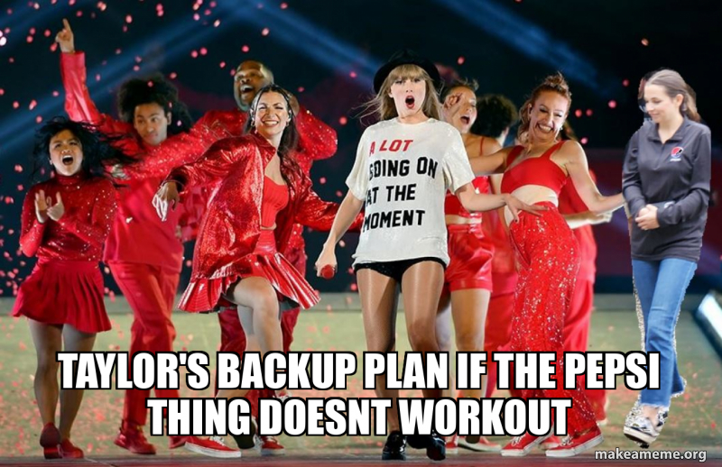 TAYLOR'S BACKUP PLAN IF THE PEPSI THING DOESNT WORKOUT Meme Generator