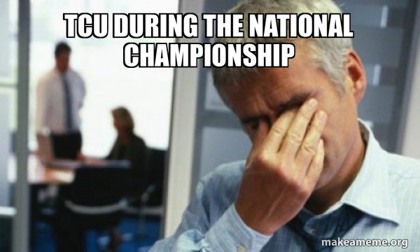 tcu during the national championship - Male First World Problems Meme ...