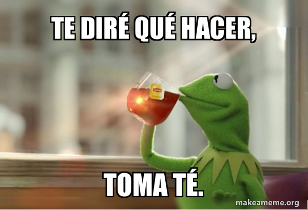 TE DIRÃ‰ QUÃ‰ HACER, TOMA TÃ‰. - Kermit Drinking Tea Meme Generator