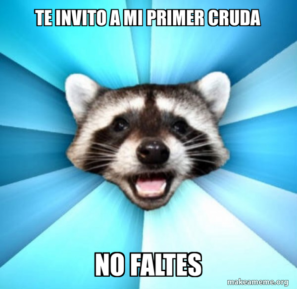 Te invito a mi primer cruda no faltes - Lame Pun Coon Meme Generator