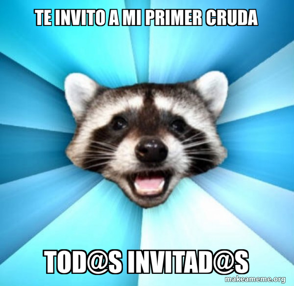 Te invito a mi primer cruda tod@s invitad@s - Lame Pun Coon Meme Generator
