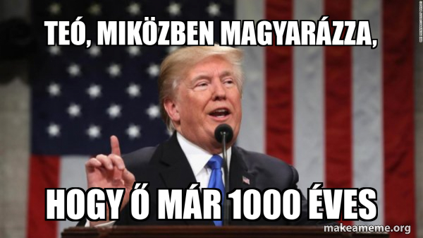 Teó, miközben magyarázza, Hogy ő már 1000 éves - Donald Trump Meme ...