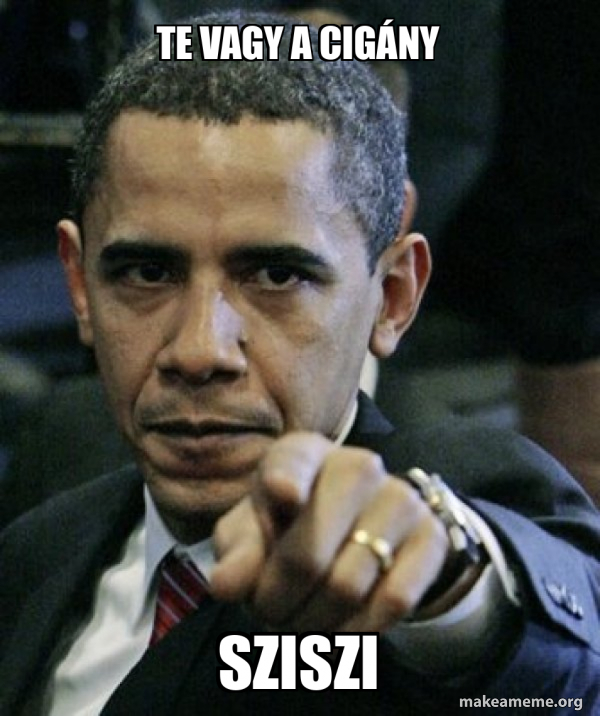 TE VAGY A CIGÁNY SZISZI - Angry Obama Meme Generator