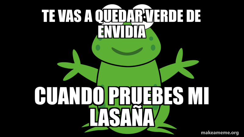 te vas a quedar verde de envidia cuando pruebes mi lasaña Meme Generator