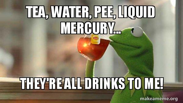 Tea, Water, Pee, Liquid Mercury... They're all drinks to me! - Kermit ...
