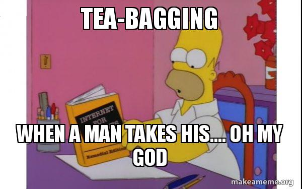 Tea-bagging When a man takes his.... OH MY GOD - Computer Homer Meme ...