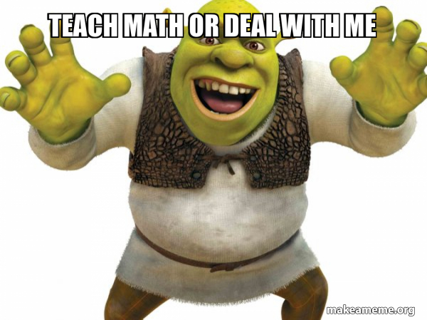 TEACH MATH OR DEAL WITH ME - Shrek Meme Generator