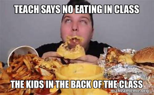 teach says no eating in class the kids in the back of the class Meme ...