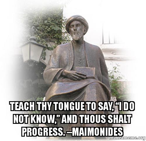 Teach thy tongue to say, â€œI do not know,â€ and thous shalt progress ...