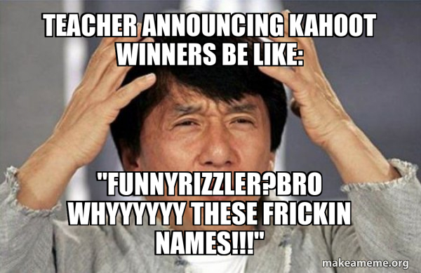 teacher announcing kahoot winners be like: "funnyrizzler?bro whyyyyyy ...