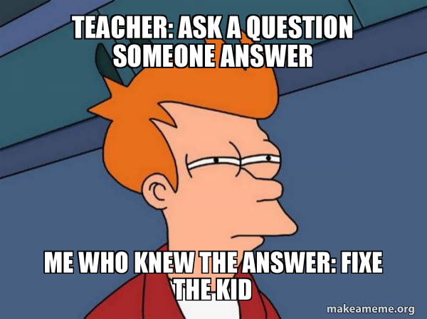 teacher: ask a question someone answer me who knew the answer: fixe the ...
