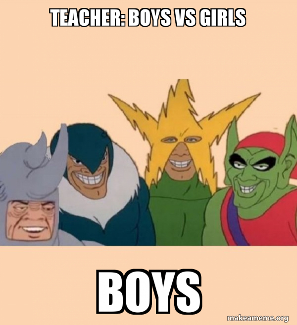 teacher: Boys vs Girls BOYS - Me and the Boys Meme Generator