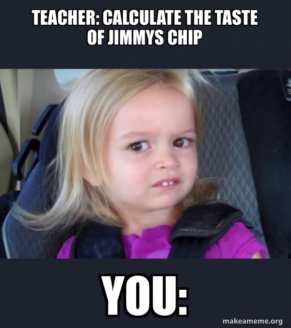 Teacher: Calculate the taste of jimmys chip You: - Side-Eyes Chloe Meme ...