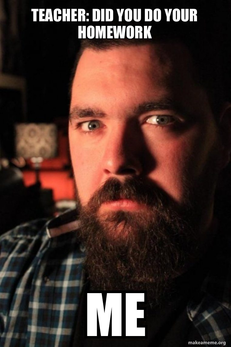 teacher: did you do your homework me - Good Intentions Axe Murderer ...