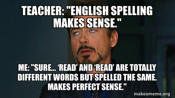 Teacher: "English spelling makes sense." Me: "Sure… ‘read’ and ‘read ...