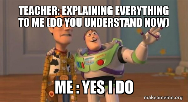 teacher: explaining everything to me (do you understand now) me : yes i ...