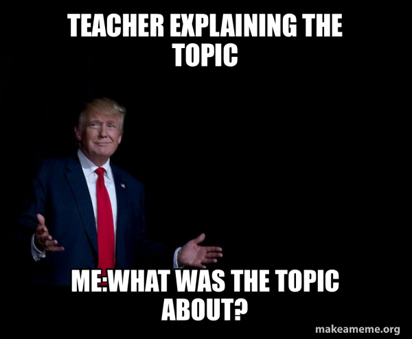 TEACHER explaining the topic Me:What was the topic about? - Trump ...
