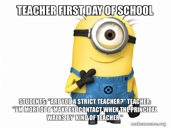TEACHER FIRST DAY OF SCHOOL Students: "Are you a strict teacher ...