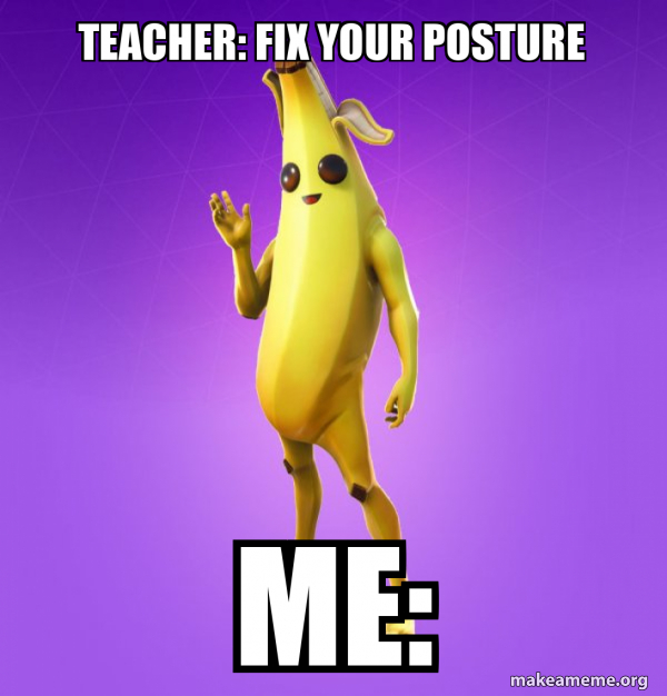 Teacher: fix your posture me: - Peely Meme Generator