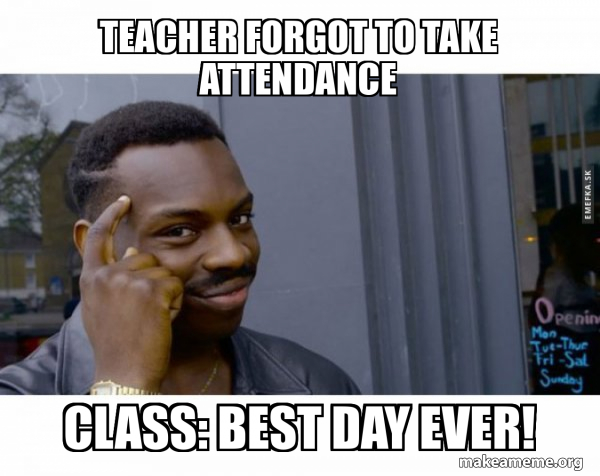 Teacher forgot to take attendance Class: Best day ever! - Roll Safe ...