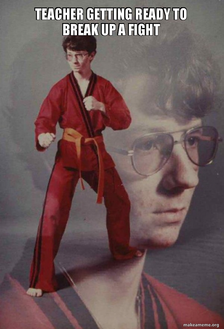 Teacher getting ready to break up a fight - Karate Kyle Meme Generator
