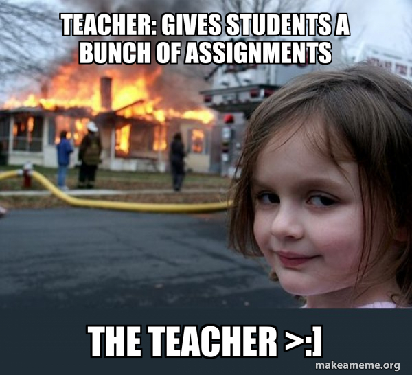 Teacher: gives students a bunch of assignments The teacher ...