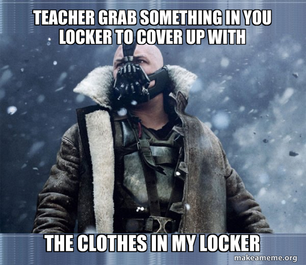 Teacher grab something in you locker to cover up with The clothes in my ...
