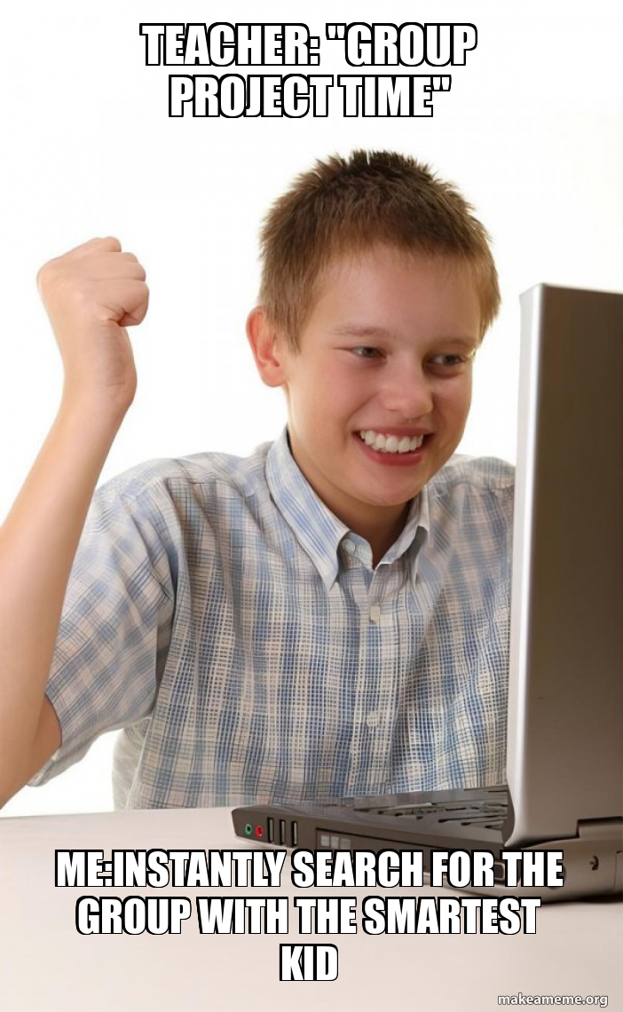 Teacher: ''group project time'' Me:instantly search for the group with ...