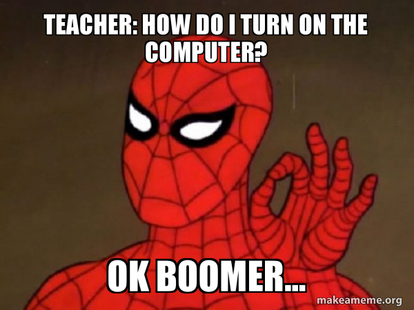 Teacher: How do i turn on the computer? OK BOOMER... - Spiderman - Care ...