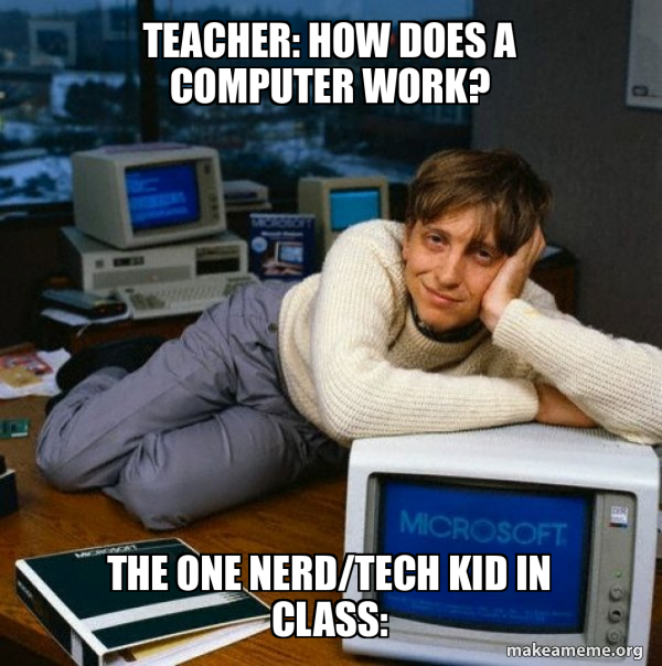 teacher: how does a computer work? the one nerd/tech kid in class ...