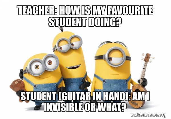 Teacher: How is my favourite student doing? Student (guitar in hand ...