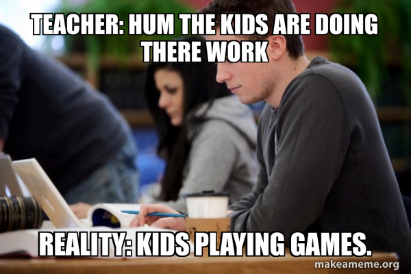 Teacher: Hum the kids are doing there work Reality: Kids playing games ...
