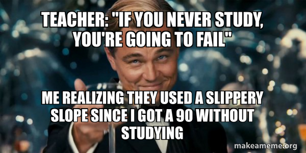 Teacher: "if you never study, you're going to fail" Me realizing they ...