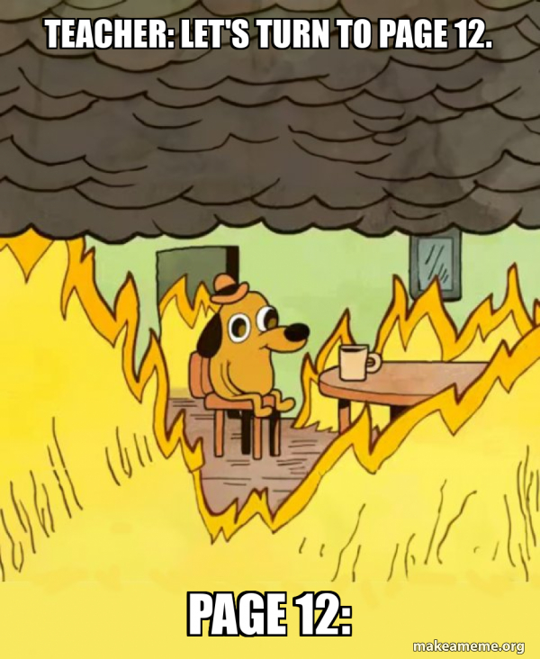 TEACHER: let's turn to page 12. Page 12: - This Is Fine Meme Generator