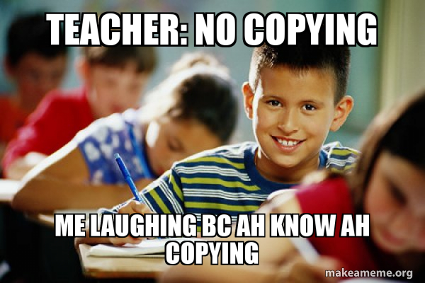 teacher: no copying me laughing bc ah know ah copying - Scumbag Student ...