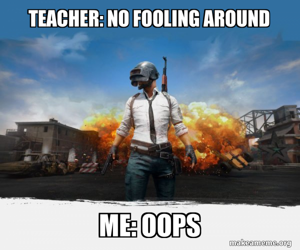 Teacher: no fooling around Me: oops - PUBG Meme - Playerunknown's ...