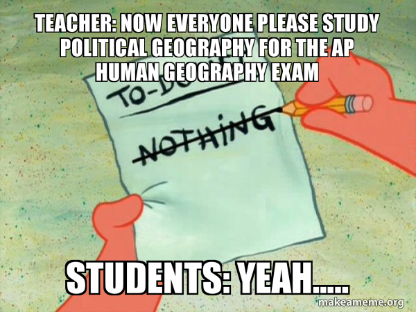 Teacher: Now Everyone please study Political Geography for The AP Human ...