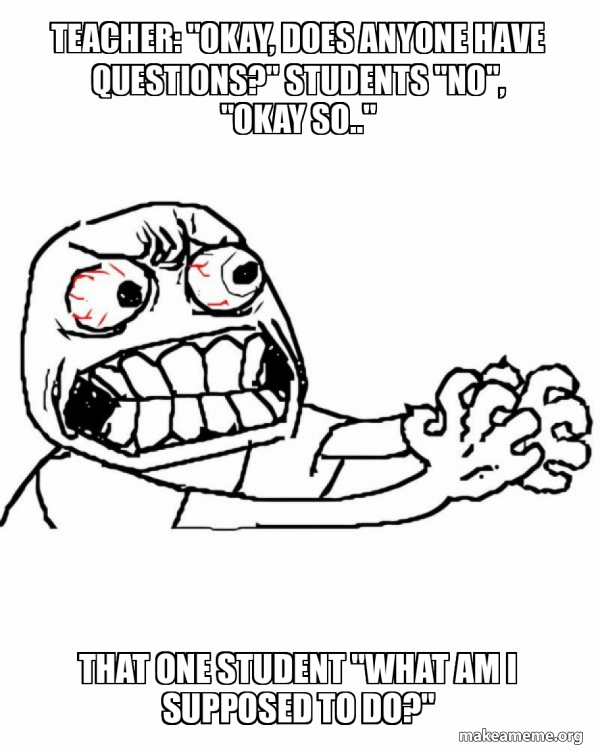 Teacher: "Okay, does anyone have questions?" Students "No", "Okay So ...