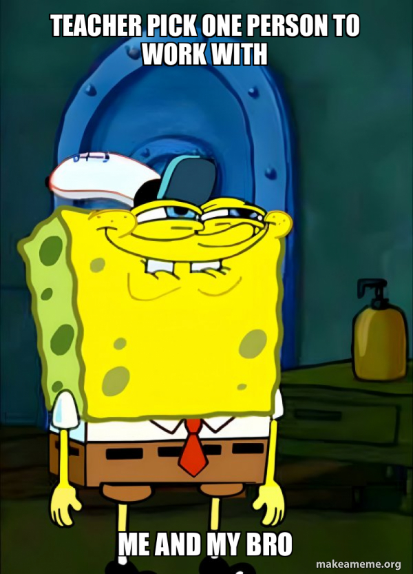 teacher pick one person to work with me and my bro - SpongeBob Grin ...
