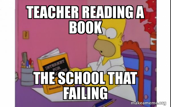 Teacher reading a book The school that failing - Computer Homer Meme ...