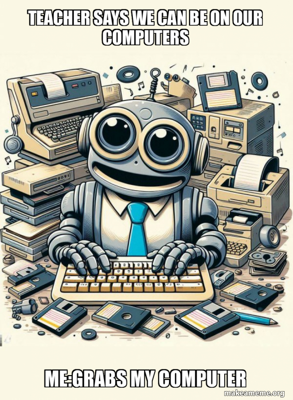 teacher says we can be on our computers me:grabs my computer - Ai Meme ...