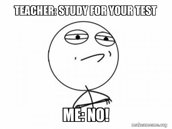 teacher: study for your test me: No! - Challenge Acccepted Meme Generator