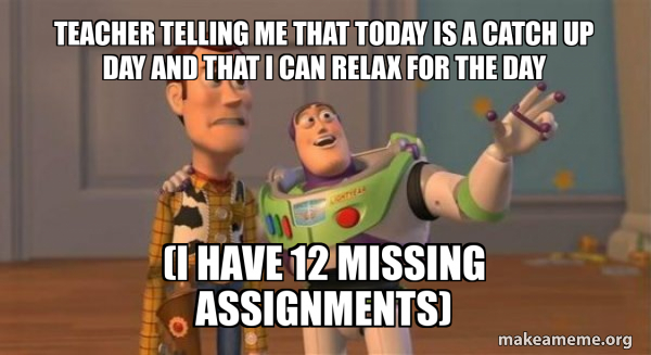 teacher telling me that today is a catch up day and that I can relax ...