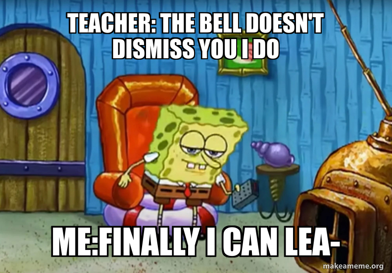 Teacher: The bell doesn't dismiss you I do Me:finally I can lea- Meme ...