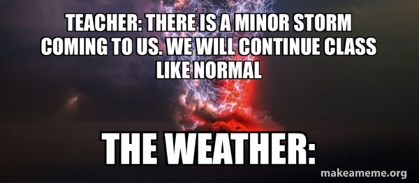 Teacher: There is a minor storm coming to us. We will continue class ...