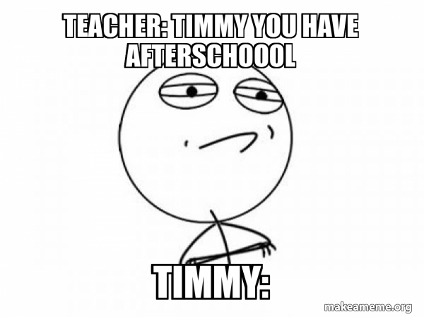 Teacher: Timmy you have afterschoool Timmy: - Challenge Acccepted Meme ...