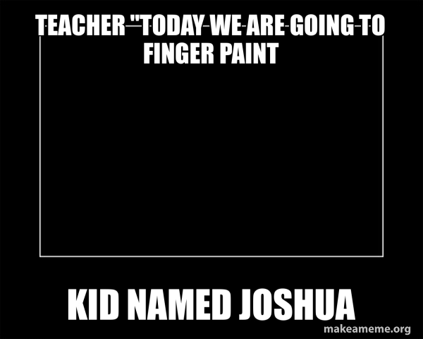 teacher "today we are going to finger paint kid named joshua ...
