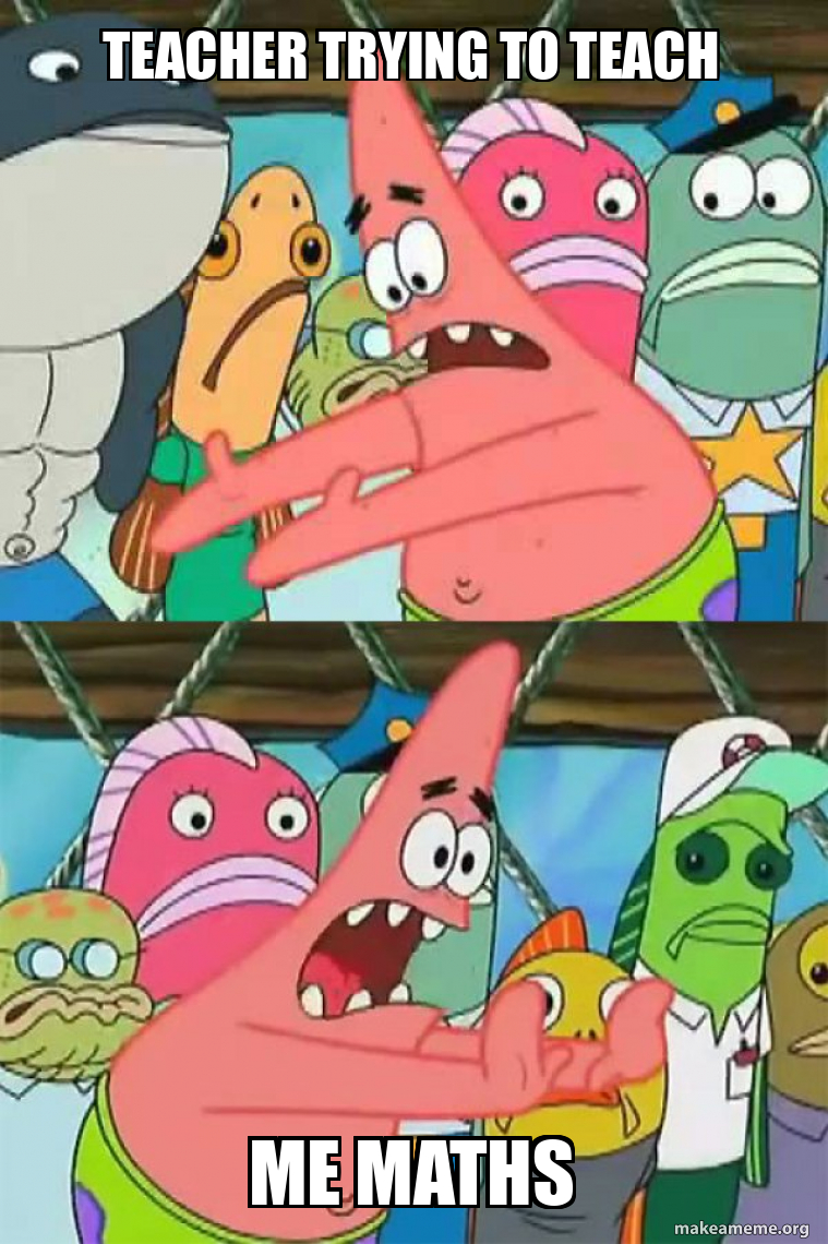 Teacher trying to teach Me maths - Push It Somewhere Else Patrick Meme ...