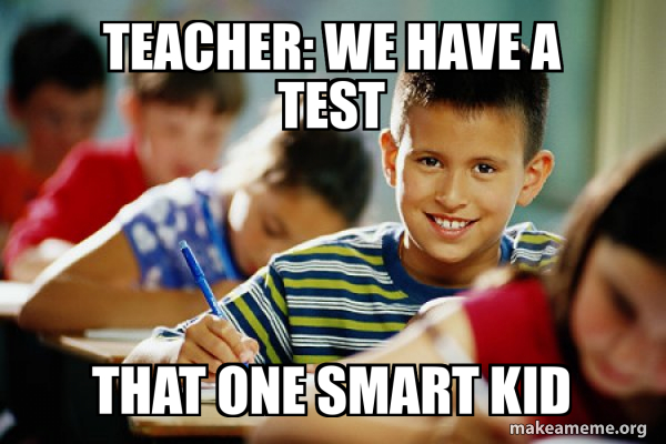 Teacher: we have a test That one smart kid - Scumbag Student Meme Generator