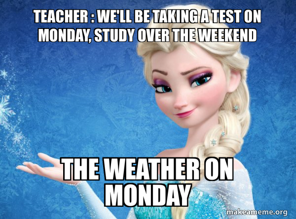 Teacher : We'll be taking a test on Monday, study over the weekend The ...